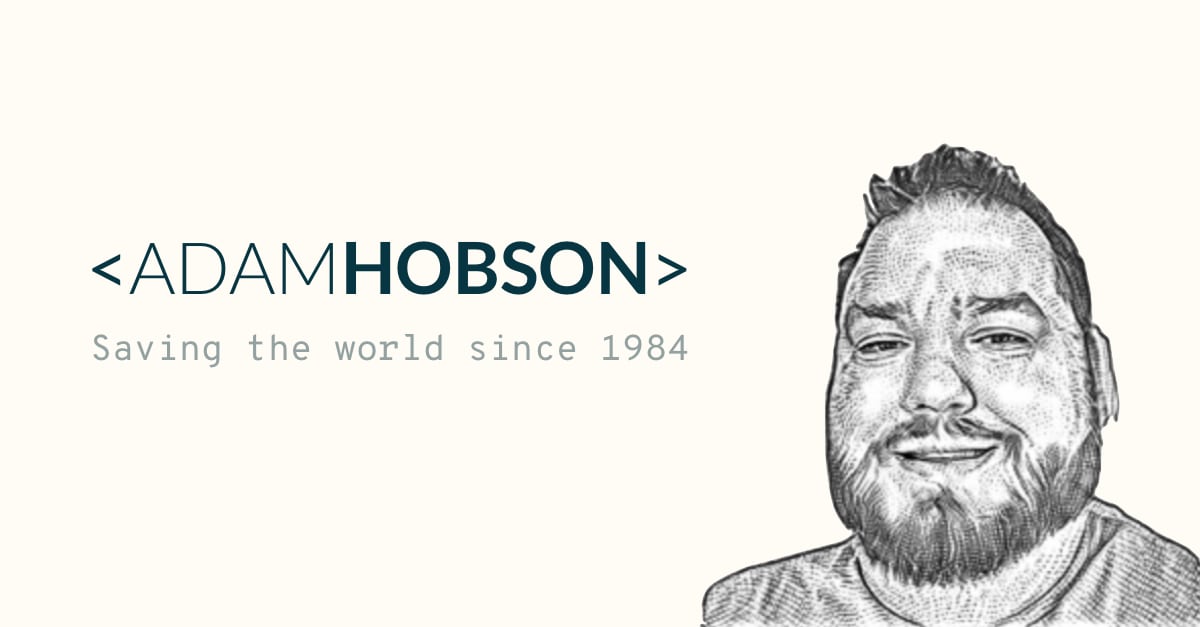 Adam Hobson | Saving the world since 1984